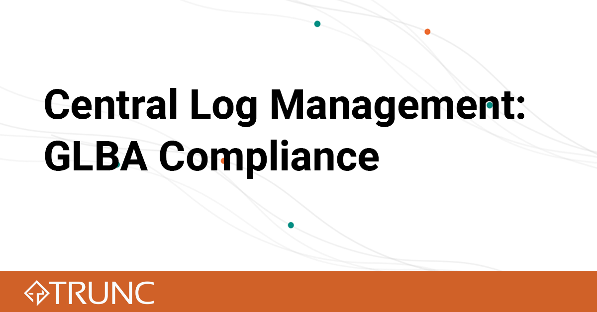 GLBA and Centralized Log Management - Trunc Help