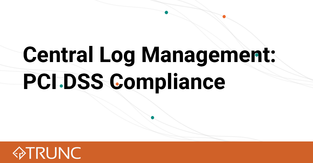 PCI DSS Compliance and the Role of Centralized Log Management - Trunc Help