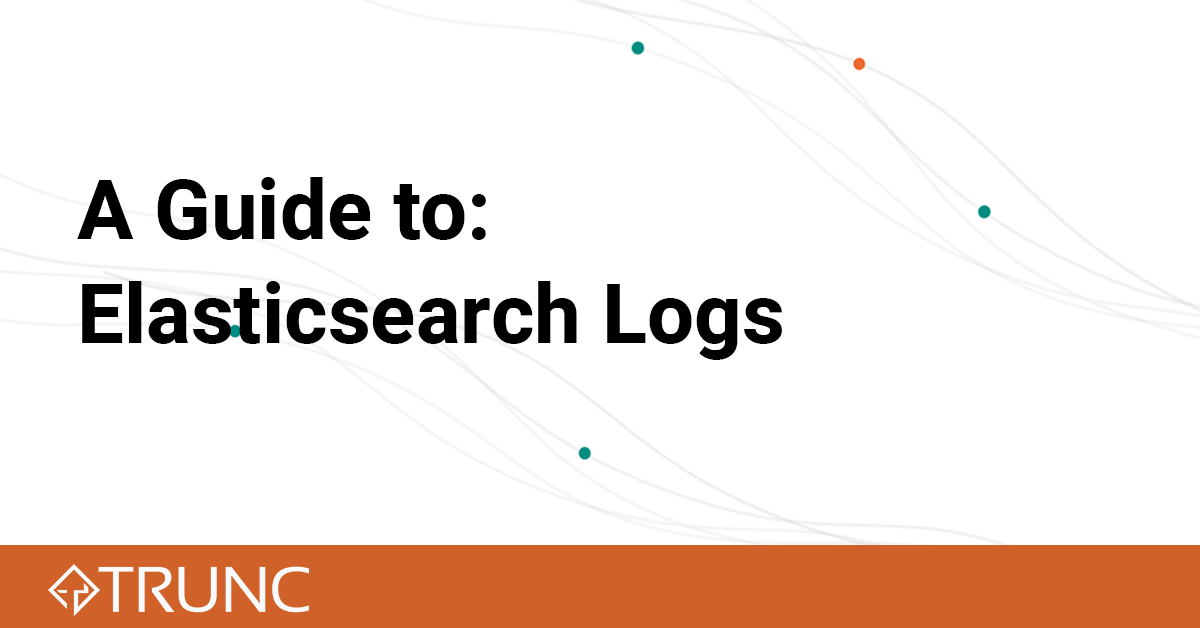 A Guide to Elasticsearch Logs - Trunc Help